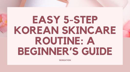 Easy 5 Step Korean Skincare Routine: A Beginner’s Guide – Skinsation Cosmetics